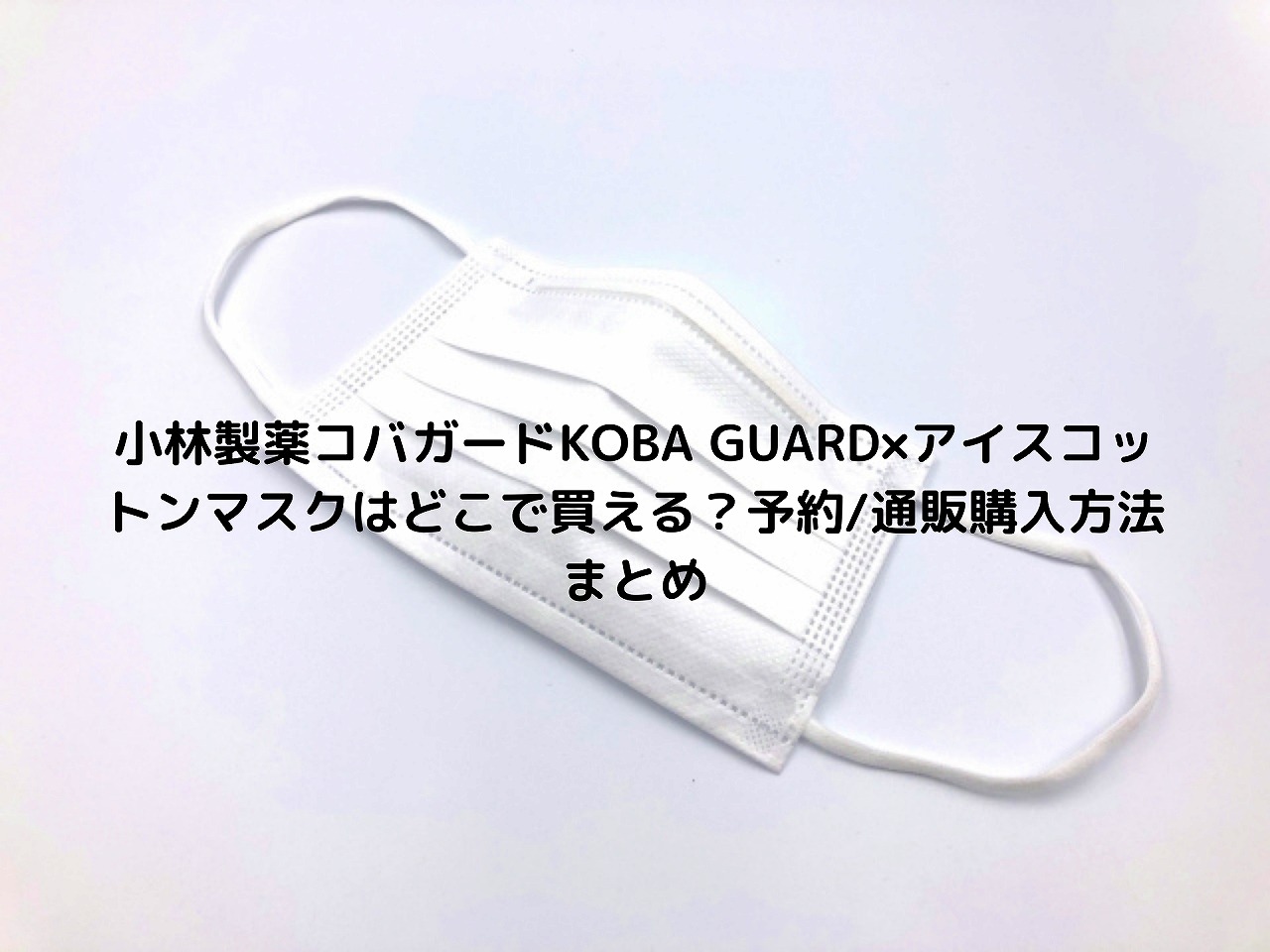 小林製薬コバガードKOBA GUARD×アイスコットンマスクはどこで買える？予約/通販購入方法まとめ | nakaseteの普通が一番むずかしい
